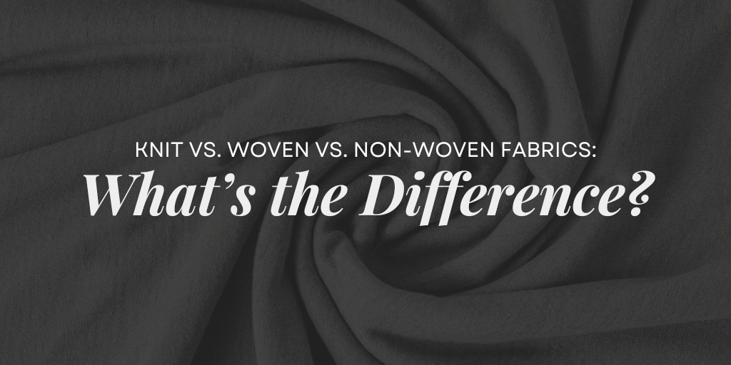 Knits vs. Woven vs. Non-Woven Fabrics: What’s the Difference?